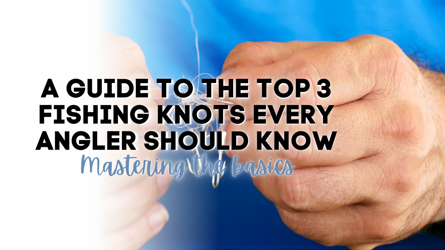 Mastering the Essentials: A Guide to the Top 3 Fishing Knots Every Ang ...